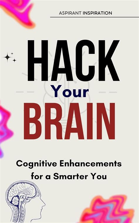 Hack Your Brain Cognitive Enhancements For A Smarter You A Holistic Guide To Hack