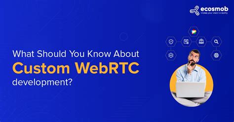 What Should You Know About Custom Webrtc Development By Ecosmob