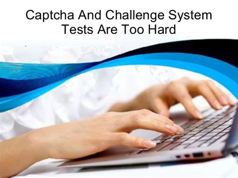 Captcha And Challenge System Tests Are Too Hard