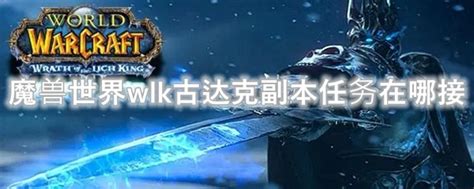 魔兽世界wlk古达克副本任务在哪接wow怀旧服古达克副本任务在哪接3dm网游