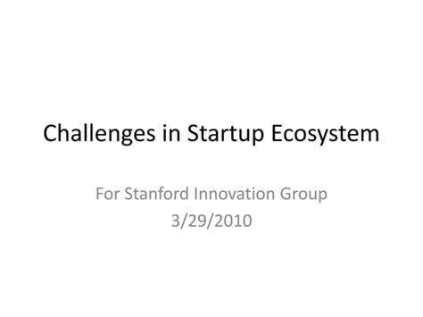 Challenges In The Startup Ecosystem Stanford Innovation Group March 2010 Pptx Venture