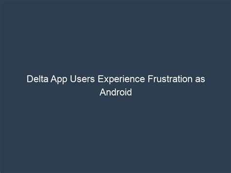 Delta App Users Experience Frustration As Android Version Fails To Work