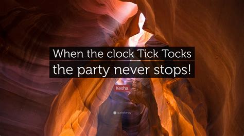 Kesha Quote “when The Clock Tick Tocks The Party Never Stops”