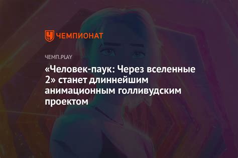 «Человек паук Через вселенные 2 станет длиннейшим анимационным голливудским проектом Чемпионат