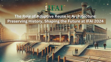 The Role Of Adaptive Reuse In Architecture Preserving History Shaping The Future At Ifai 2024