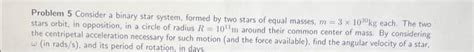 Solved Problem 5 Consider A Binary Star System Formed By Chegg Com