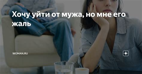 Хочу уйти от мужа но мне его жаль Дзен