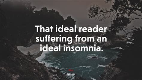 That Ideal Reader Suffering From An Ideal Insomnia James Joyce Quote