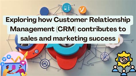 Exploring How Customer Relationship Management Crm Contributes To Sales And Marketing Success