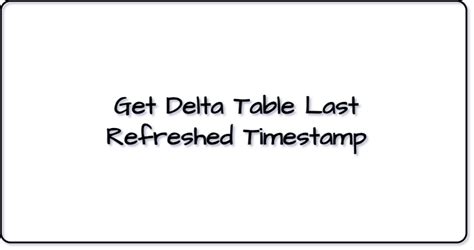 Dependency Checks Using Delta Tables Last Refreshed Timestamp By