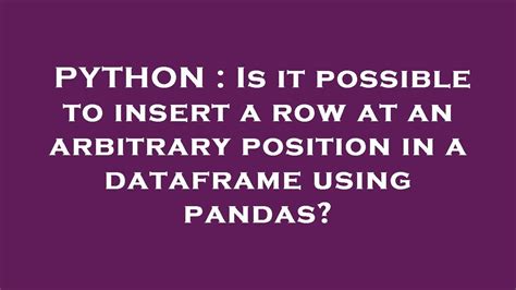 Python Is It Possible To Insert A Row At An Arbitrary Position In A Dataframe Using Pandas
