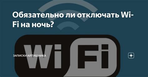 Обязательно ли отключать Wi Fi на ночь Записки Айтишника Дзен