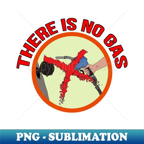 There Is No Gas Sublimation Ready Png File Instantly Tra Inspire