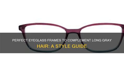 Perfect Eyeglass Frames To Complement Long Gray Hair A Style Guide
