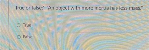 Solved True Or False An Object With More Inertia Has Less