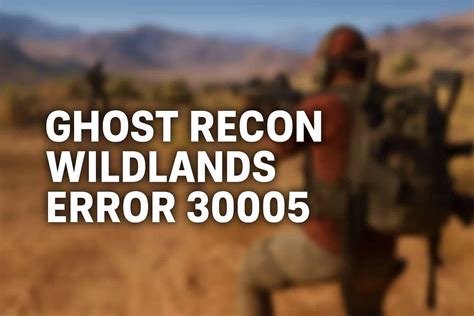 Ghost Recon Wildlands Error 30005 Quick Fix Guide