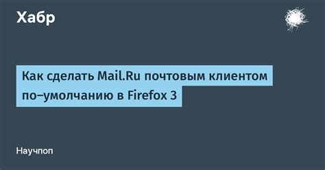 Как сделать Mail Ru почтовым клиентом по умолчанию в Firefox 3 Хабр