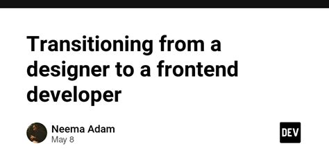 Transitioning From A Designer To A Frontend Developer Dev Community