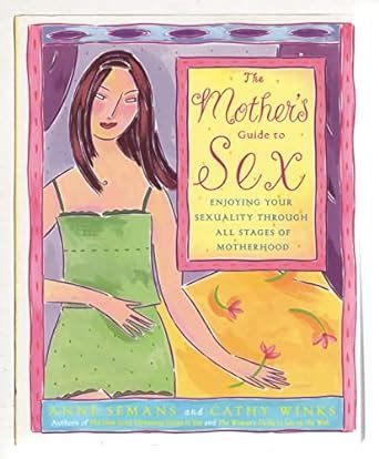 The Mother S Guide To Sex Enjoying Your Sexuality Through All Stages Of Motherhood Semans
