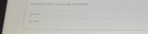 Solved Normative Ethics Is Generally Descriptive Truefalse