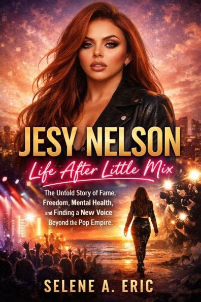 Jesy Nelson Life After Little Mix The Untold Story Of Fame Freedom