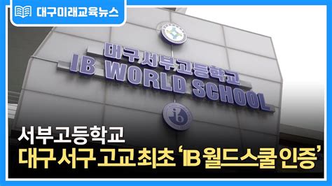 [대구미래교육뉴스 주간 단신] 서부고 대구 서구 고교 최초 ‘ib 월드스쿨 인증 세계적 수준의 교육과정 운영을 통해 지역 공교육 선도 Youtube