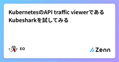 Kubernetesのapi Traffic Viewerであるkubesharkを試してみる