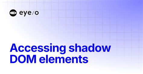 Accessing Shadow Dom Elements Eyeo Developer Documentation