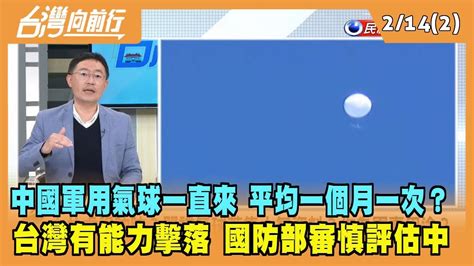 20230214【台灣向前行 Part2】中國軍用氣球一直來 平均一個月一次？台灣有能力擊落 國防部審慎評估中 Youtube