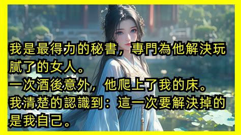 【完結小說】我是最得力的秘書，專門為他解決玩膩了的女人。一次酒後意外，他爬上了我的床。我清楚的認識到：這一次要解決掉的是我自己。小說已完結