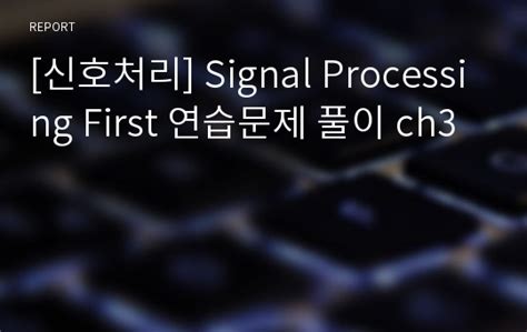 신호처리 Signal Processing First 연습문제 풀이 Ch3 레포트