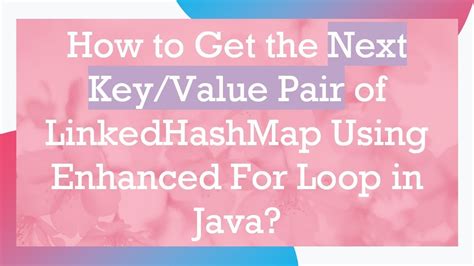 How To Get The Next Keyvalue Pair Of Linkedhashmap Using Enhanced For