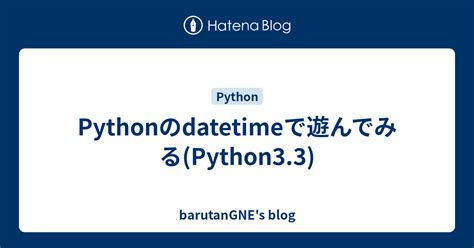 Pythonのdatetimeで遊んでみるpython33 Barutangnes Blog