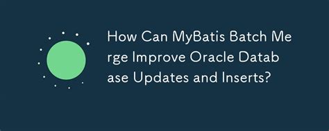 How Can Mybatis Batch Merge Improve Oracle Database Updates And Inserts Mysql Tutorial Phpcn