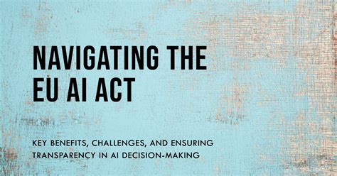 Navigating The Eu Ai Act Key Benefits Challenges And Ensuring Transparency In Ai Decision Making