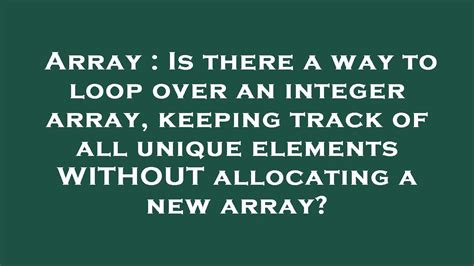 Array Is There A Way To Loop Over An Integer Array Keeping Track Of All Unique Elements
