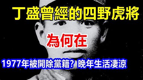 丁盛 曾經的四野虎將，為何在 1977 年被開除黨籍？晚年生活凄涼 Youtube
