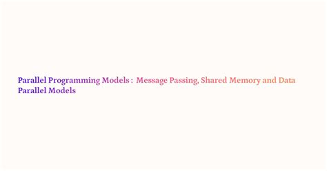 Parallel Programming Models Message Passing Shared Memory And Data