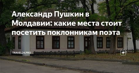 Александр Пушкин в Молдавии какие места стоит посетить поклонникам поэта Travel 24 Pro