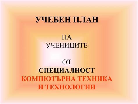 Ppt УЧЕБЕН ПЛАН НА УЧЕНИЦИТЕ ОТ СПЕЦИАЛНОСТ КОМПЮТЪРНА ТЕХНИКА И ТЕХНОЛОГИИ Powerpoint