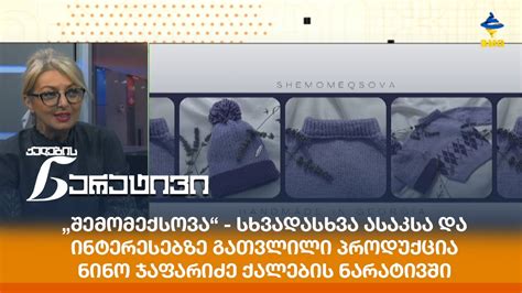 „შემომექსოვა“ სხვადასხვა ასაკსა და ინტერესებზე გათვლილი პროდუქცია ნინო ჯაფარიძე ქალების