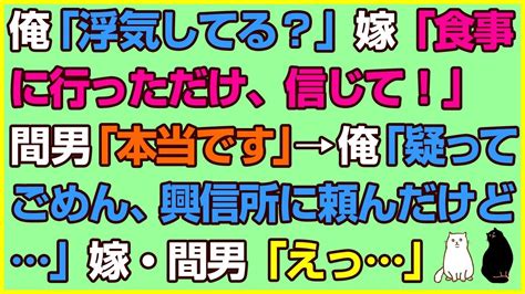 スカッとする話★俺「浮気してる？」嫁「一度食事に行っただけ、信じて！」間男「本当です」→俺「疑ってごめん、興信所に頼んだけど…」嫁・間男「えっ