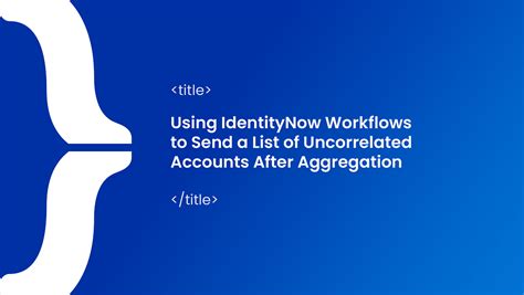 Using Identitynow Workflows To Send A List Of Uncorrelated Accounts