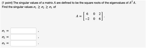 Solved 1 Point The Singular Values Of A Matrix A Are Chegg Com