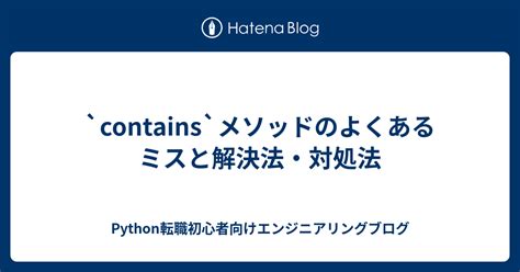 `contains`メソッドのよくあるミスと解決法・対処法 Python転職初心者向けエンジニアリングブログ