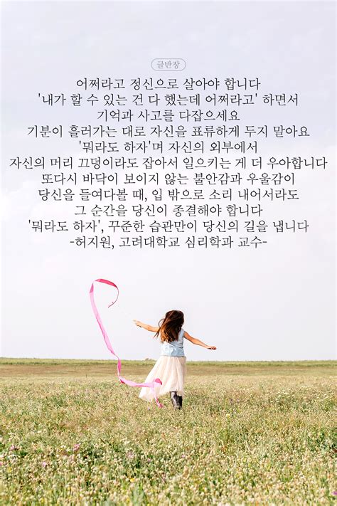 글반장 어쩌라고 정신으로 살아야 합니다 내가 할 수 있는 건 다 했는데 어쩌라고 하면서 기억과 사고를 다잡으세요 기분이 흘러가는 대로 자신을 표류하게 두지 말아요