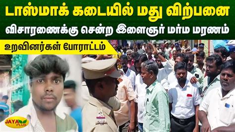 டாஸ்மாக் கடையில் மது விற்பனை விசாரணைக்கு சென்ற இளைஞர் மர்ம மரணம் உறவினர்கள் போராட்டம்