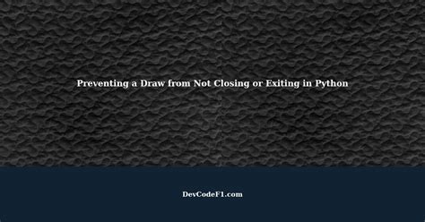 How To Prevent A Draw From Not Closing Or Exiting In Python
