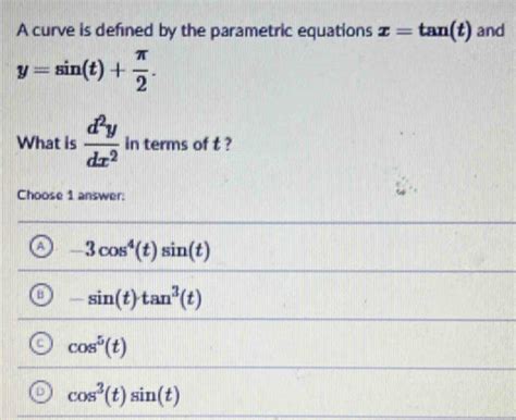 Solved A Curve Is Defined By The Parametric Equations X Tan T And Y Sin T π 2 What Is D