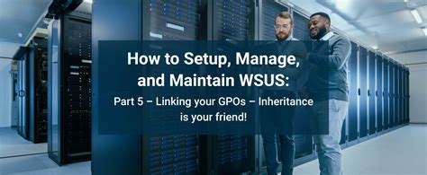 How To Setup Manage And Maintain Wsus Part 5 Linking Your Gpos Inheritance Is Your Friend